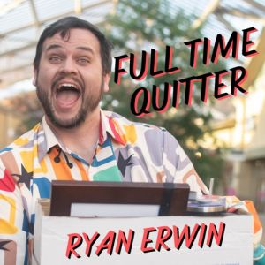 Ryan Erwin - Full Time Quitter